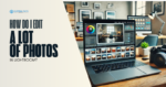 How Do I Edit a Lot of Photos in Lightroom Efficiently? 2025