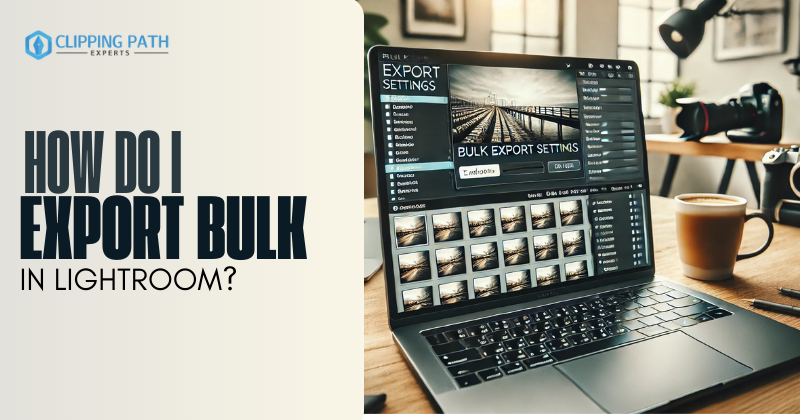 How Do I Export Bulk in Lightroom Efficiently? 2025